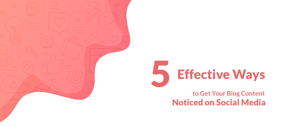 5 Effective Ways to Get Your Blog Content Noticed on Social Media ...